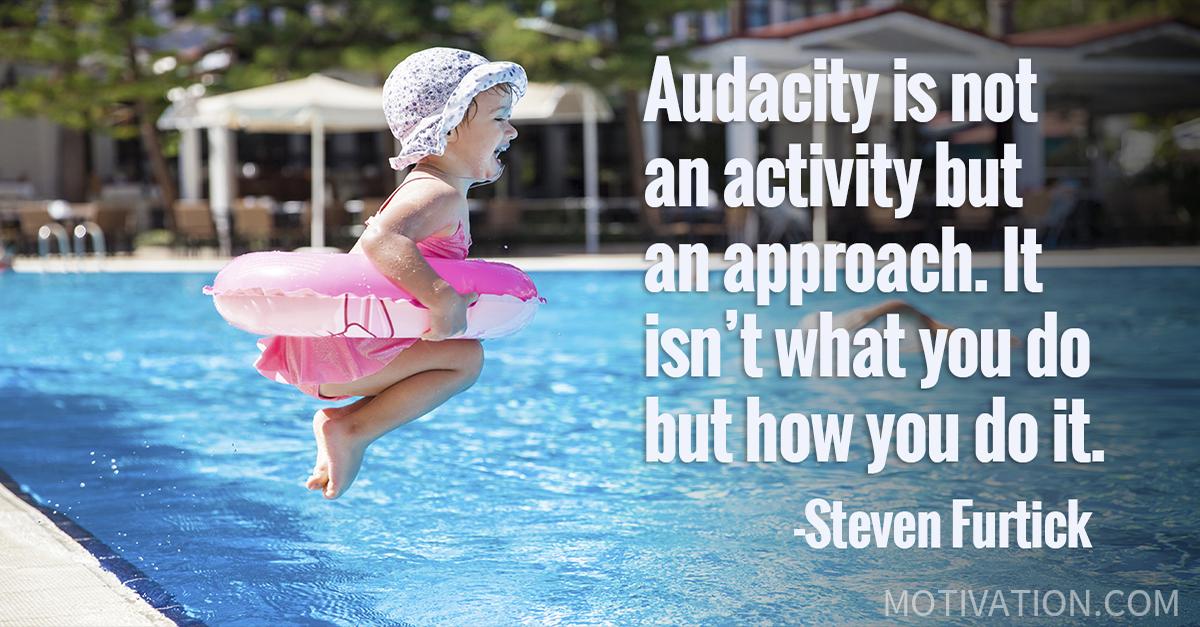 Audacity Is Not An Activity But An Approach. It Is Not What You Do But ...