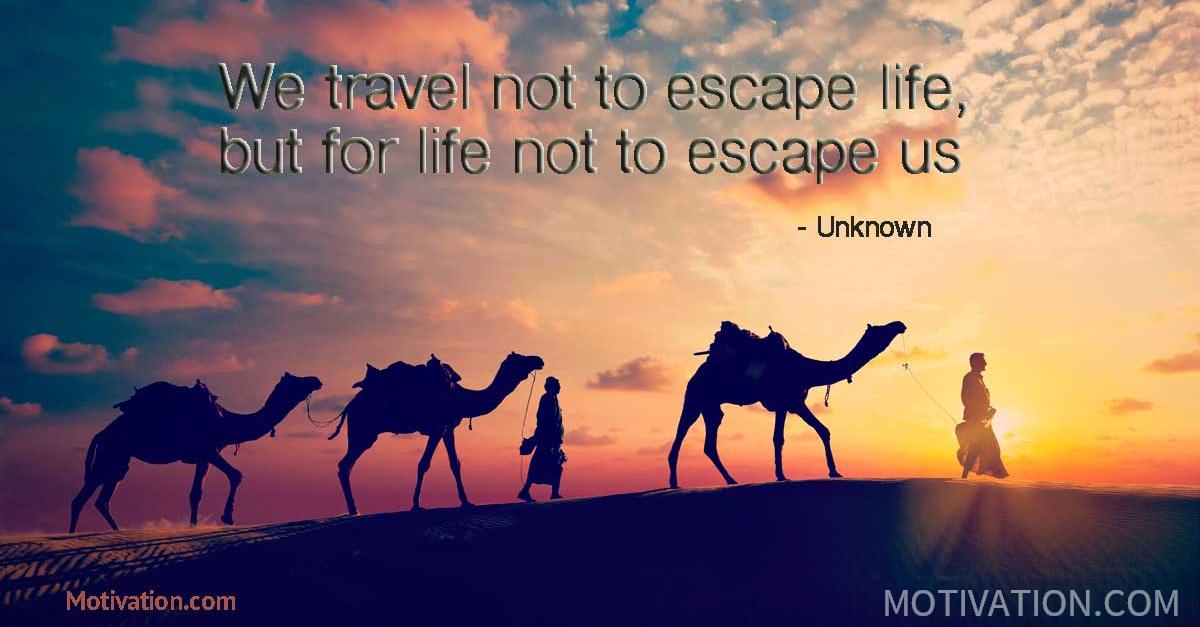 We Travel Not To Escape Life, But For Life Not To Escape Us. - Unknown ...