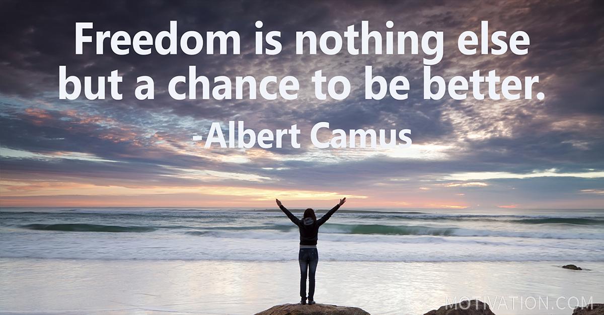 Freedom Is Nothing Else But A Chance To Be Better. -Albert Camus ...